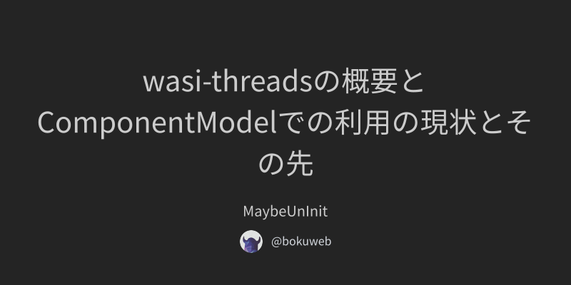 wasi-threadsの概要とComponentModelでの利用の現状とその先 | MaybeUnInit